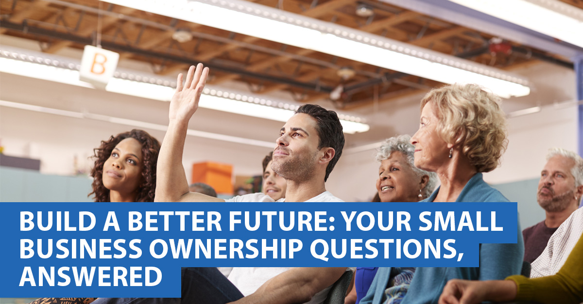 Build a Better Future: Your Small Business Ownership Questions, Answered