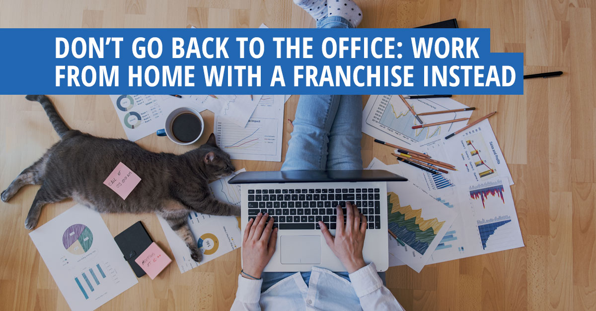 Don’t Go Back to the Office: Work from Home with a Franchise Instead